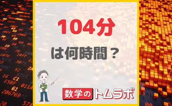 104分は何時間？分数と少数に直す方法も解説【1分でわかる】 | 数学のトムラボ