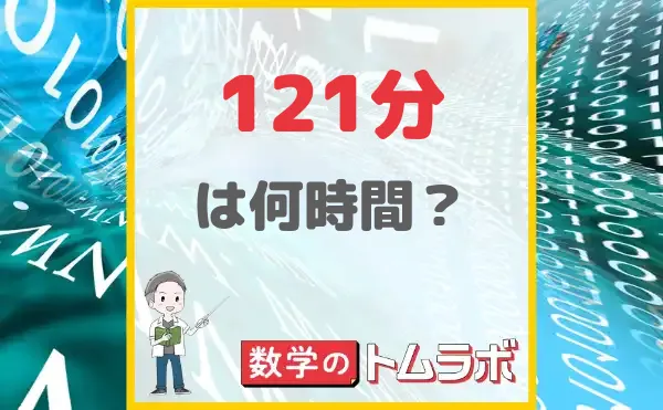 121分は何時間？分数と小数に直す計算も解説【簡単】 | 数学のトムラボ