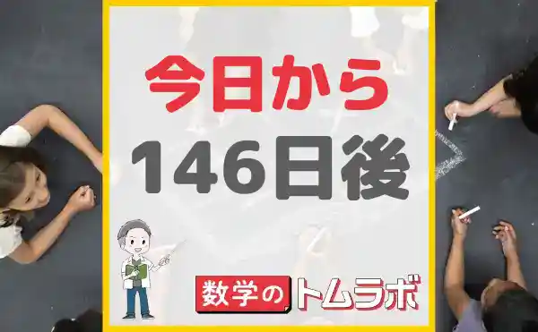 今日から146日後は何年 何月 何日 何曜日？ | 数学のトムラボ