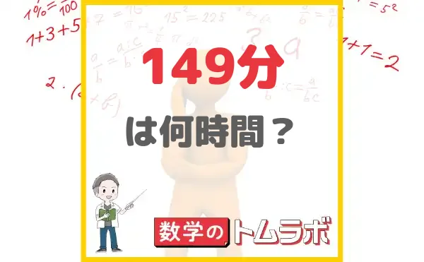 149分は何時間？分数と小数に直す方法も解説【超簡単】 | 数学のトムラボ