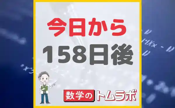 今日から158日後は何年 何月 何日 何曜日？ | 数学のトムラボ