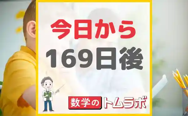 今日から169日後は何年 何月 何日 何曜日？ | 数学のトムラボ