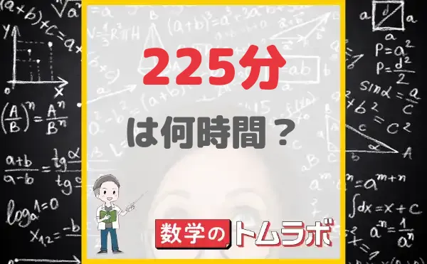 225分は何時間？分数と少数に直す方法も解説【すぐわかる】 | 数学のトムラボ