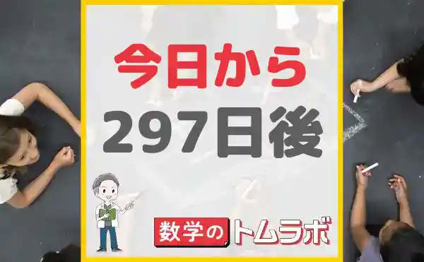 今日から297日後は何年 何月 何日 何曜日？ | 数学のトムラボ
