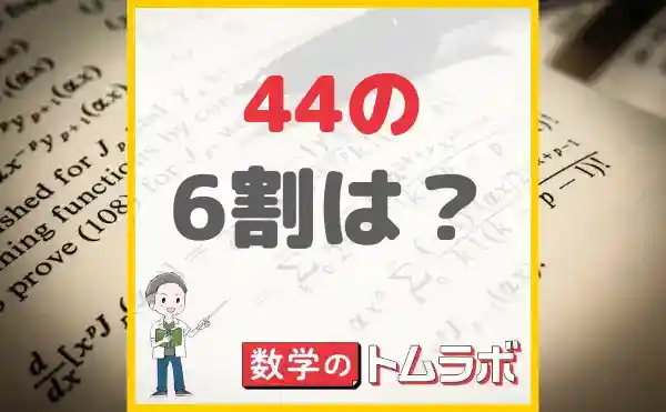 44の6割は？計算する方法を紹介【すぐわかる】 | 数学のトムラボ