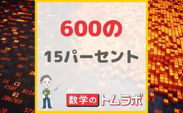 600の15パーセントの計算方法【1分でわかる】 | 数学のトムラボ