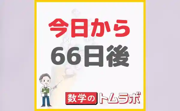 今日から66日後は何年 何月 何日 何曜日？ | 数学のトムラボ