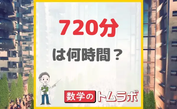720分は何時間？分数と少数にする方法も解説【超簡単】 | 数学のトムラボ